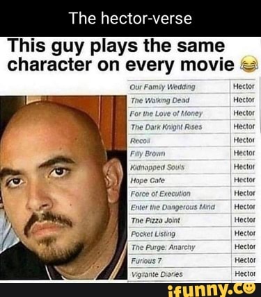 The hector-verse This guy plays the same character on every movie ...