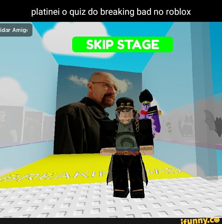 Platinei o quiz do breaking bad no roblox SKIP STAGE dar Amige - iFunny ...