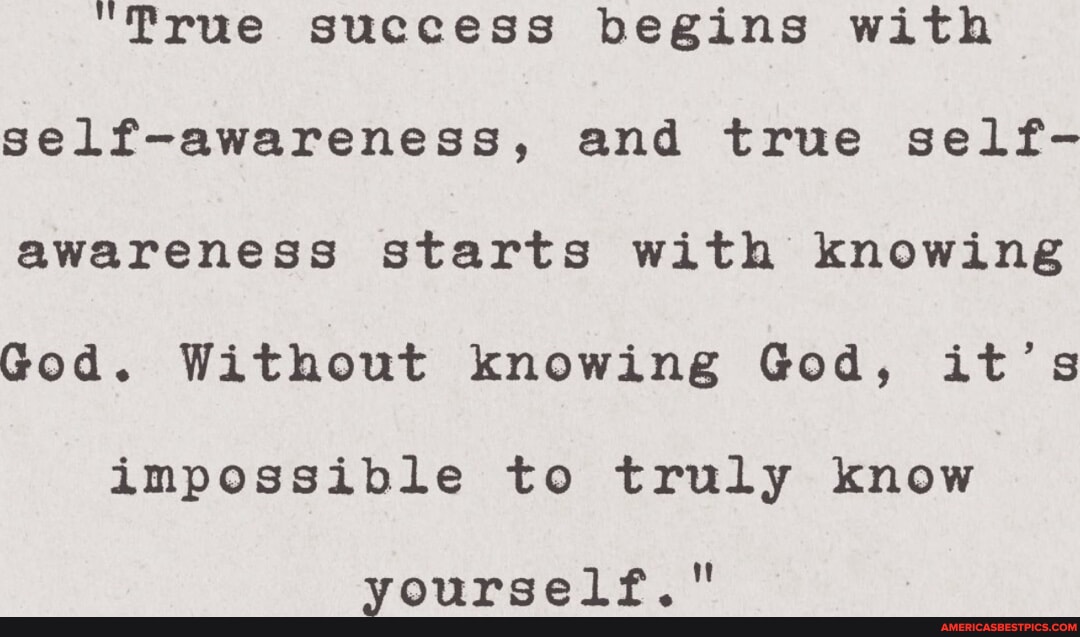 "True success begins with self-awareness, and true self- awareness ...