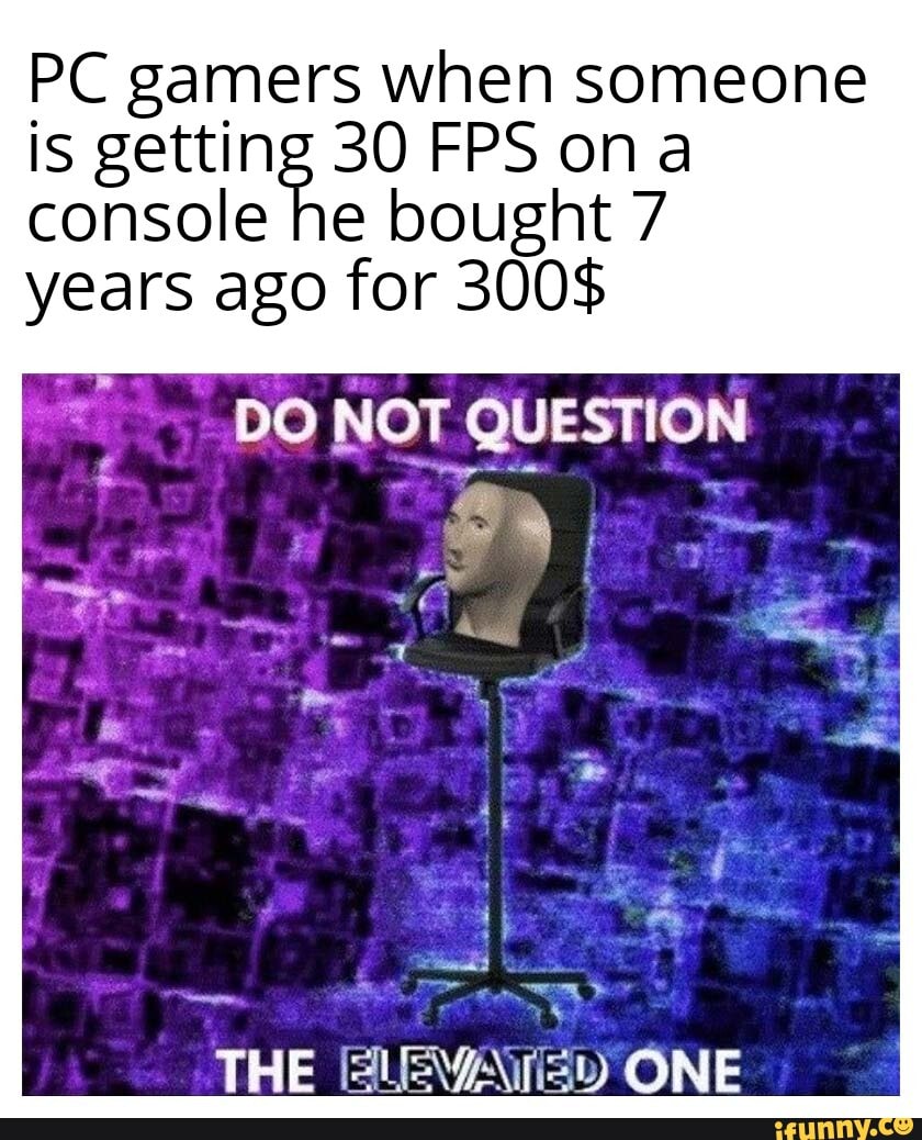 PC gamers when someone is getting 30 FPS on console he bought 7 years ...