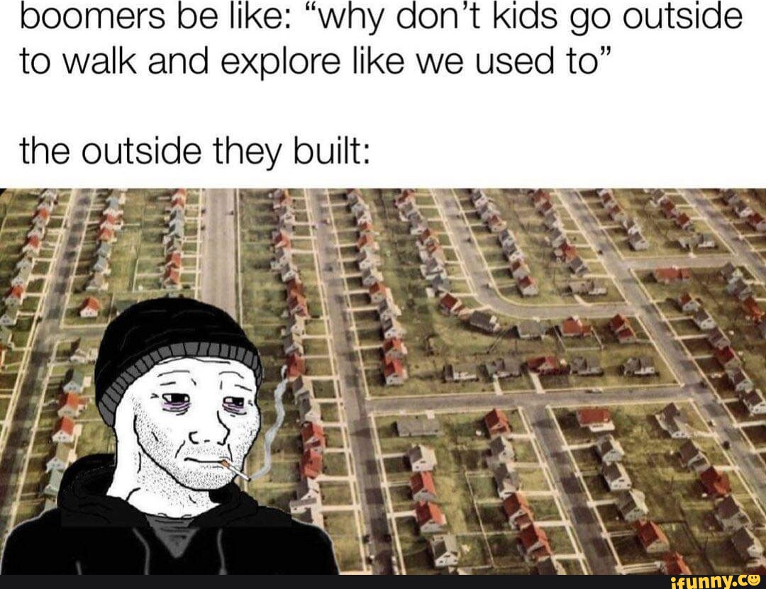 Boomers be like: "why aont ac kids go outside to walk and explore like ...
