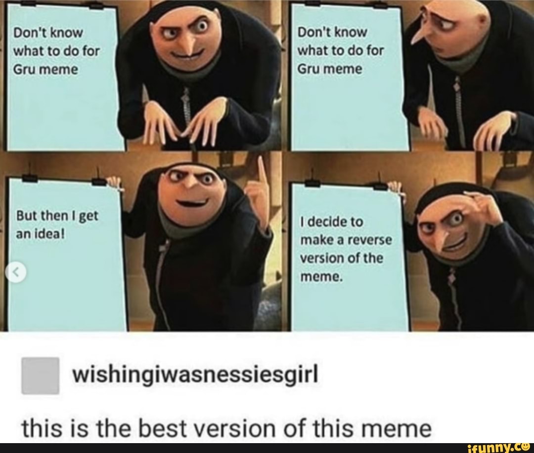 This is the best version of this meme Gru meme Gru meme ...