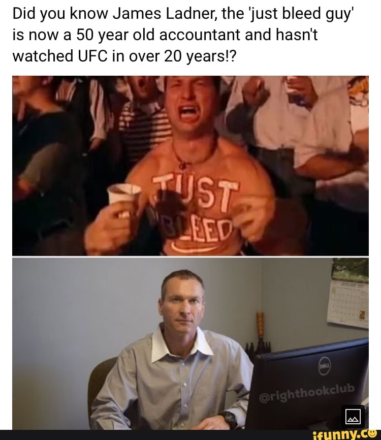 Did you know James Ladner, the 'just bleed guy' is now a 50 year old ...