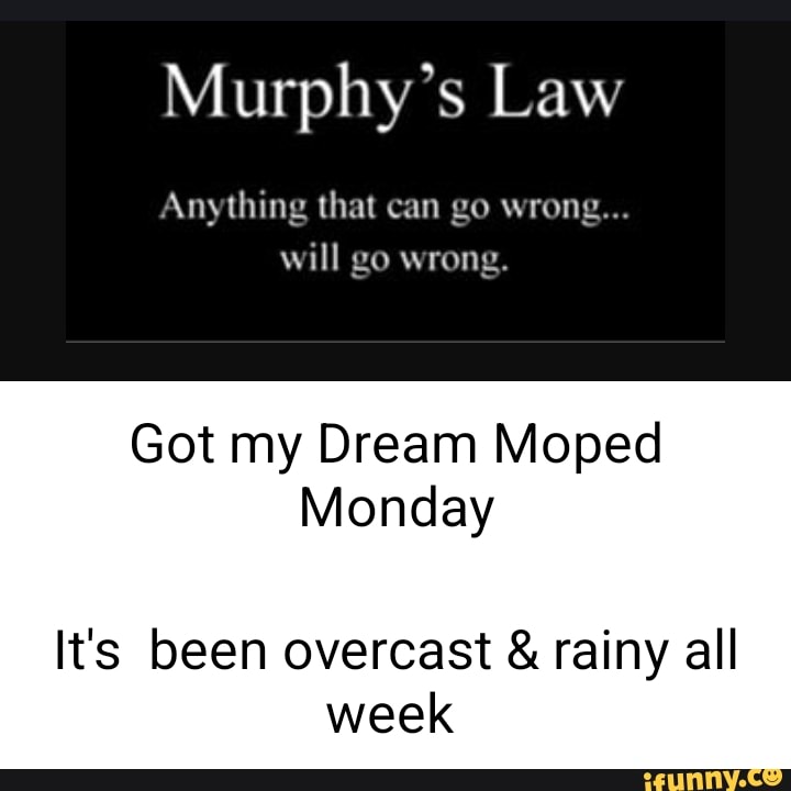 Murphy's Law Anything that can go wrong... will go wrong. Got my Dream ...
