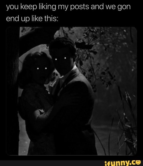 You keep liking my posts and we gon end up like this: - )