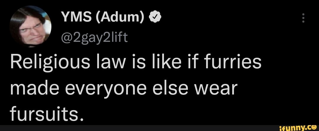 YMS (Adum) @ @2gay2lift Religious law is like if furries made everyone else wear fursuits. - iFunny