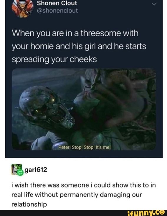 Shonen Clout When you are in a threesome with your homie and his girl and he starts spreading ...