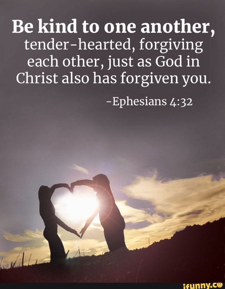 Be kind to one another, tender-hearted, forgiving each other, just as ...