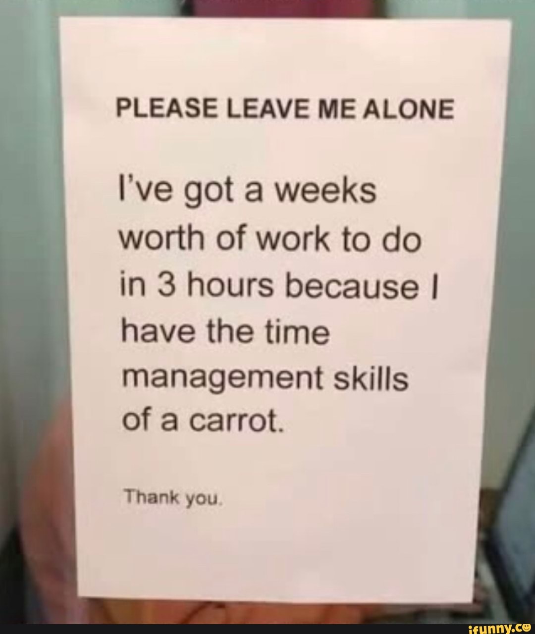 PLEASE LEAVE ME ALONE I've got a weeks worth of work to do in 3 hours ...