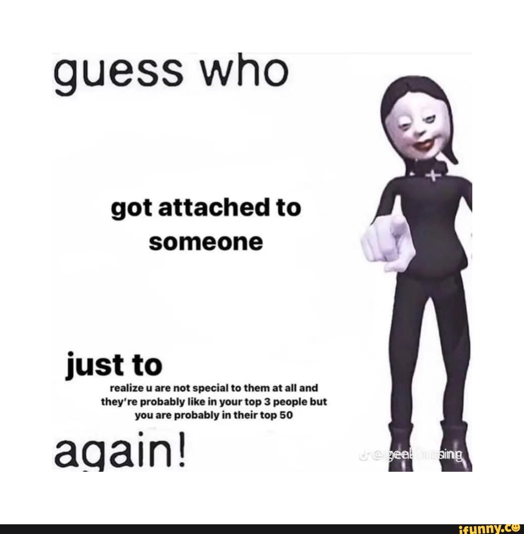 Guess who got attached to someone just to realize u are not special to ...