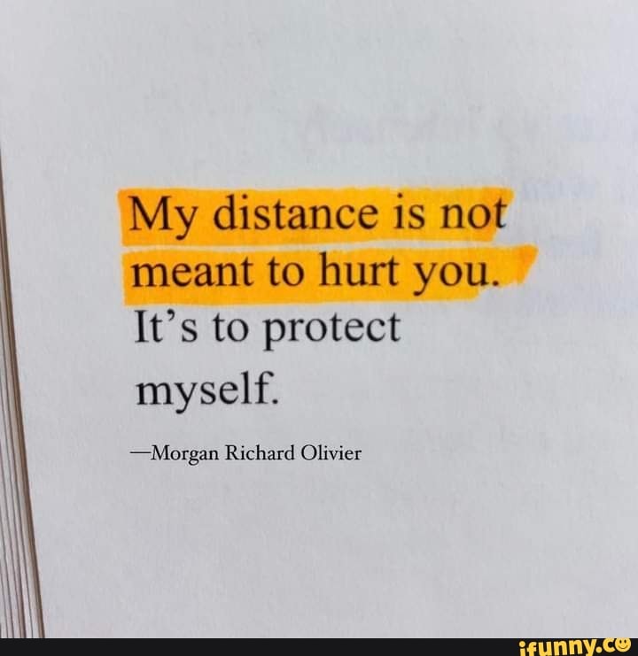 My distance is not meant to hurt you. It's to protect myself. -Morgan ...