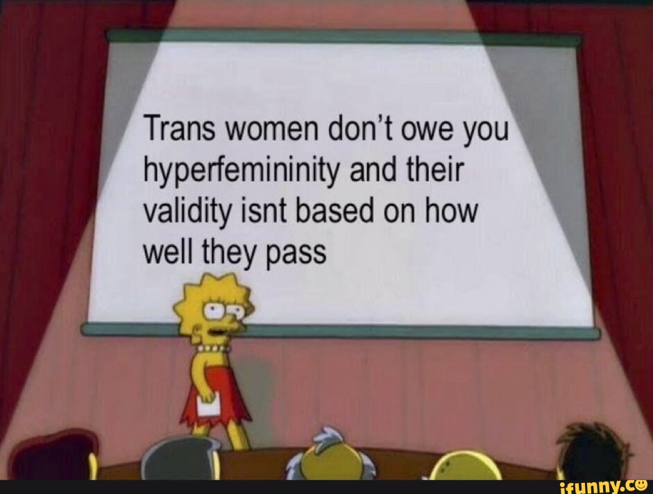 Trans women don't owe you hyperfemininity and their validity isnt based ...