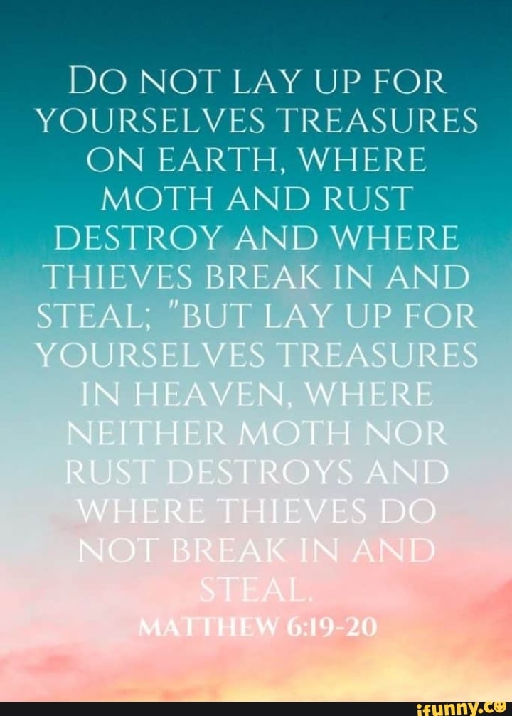 DO NOT LAY UP FOR YOURSELVES TREASURES ON EARTH, WHERE MOTH AND RUST ...