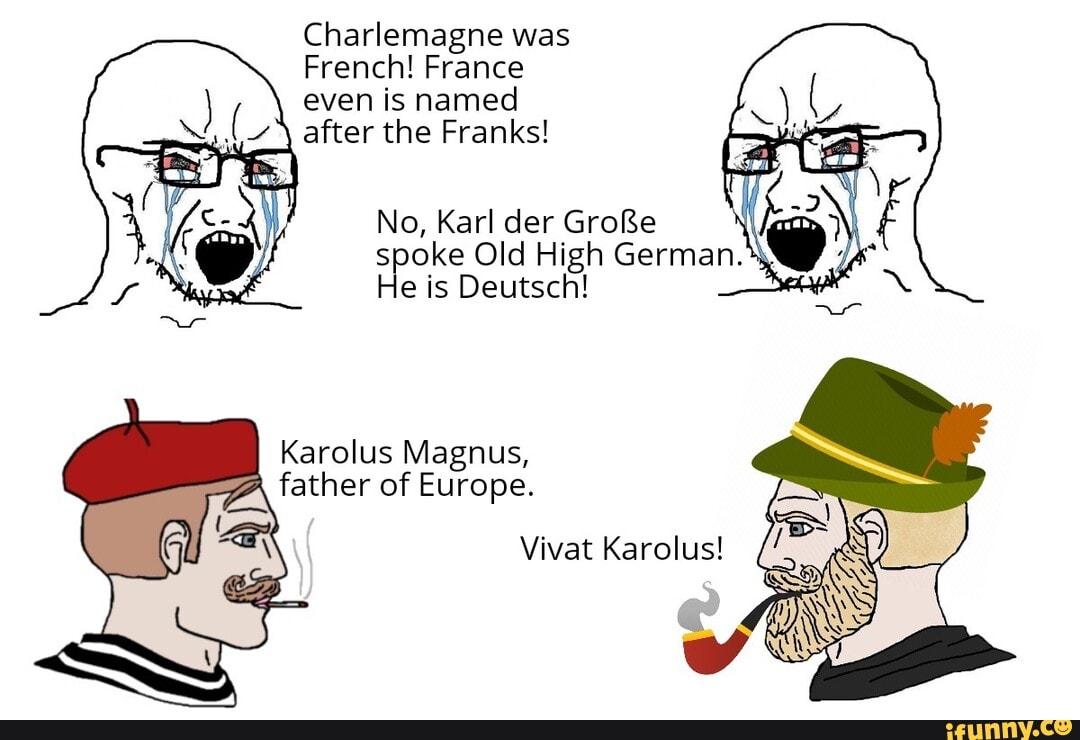 Charlemagne was French! France even is named after the Franks! No, Karl ...