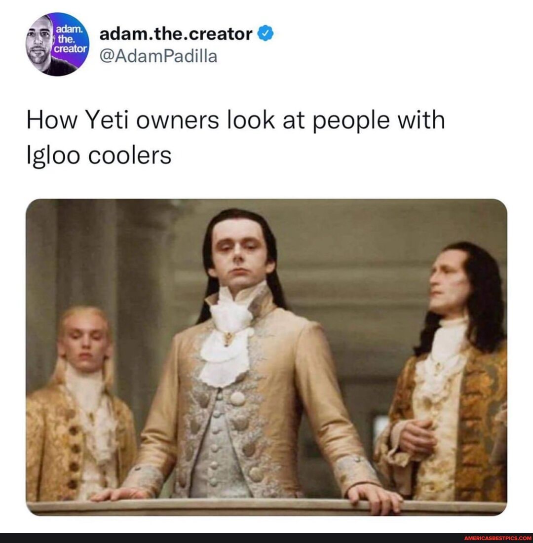 Adam.the.creator Creator, @AdamPadilla How Yeti owners look at people ...