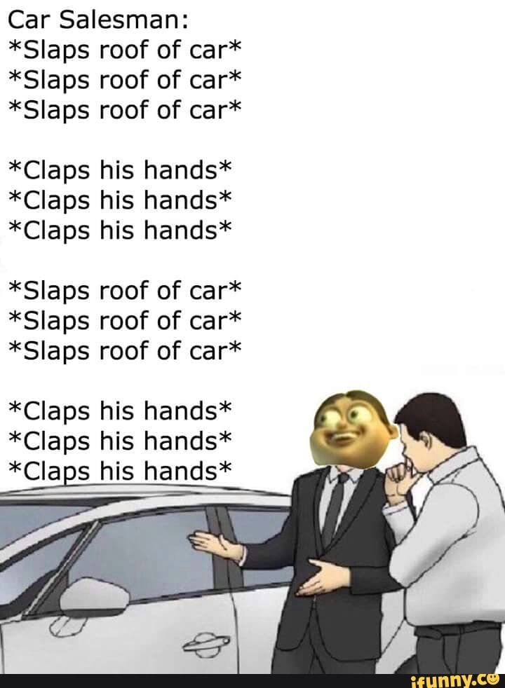 Car Salesman: *Slaps roof of car* *Slaps roof of car* *Slaps roof of ...