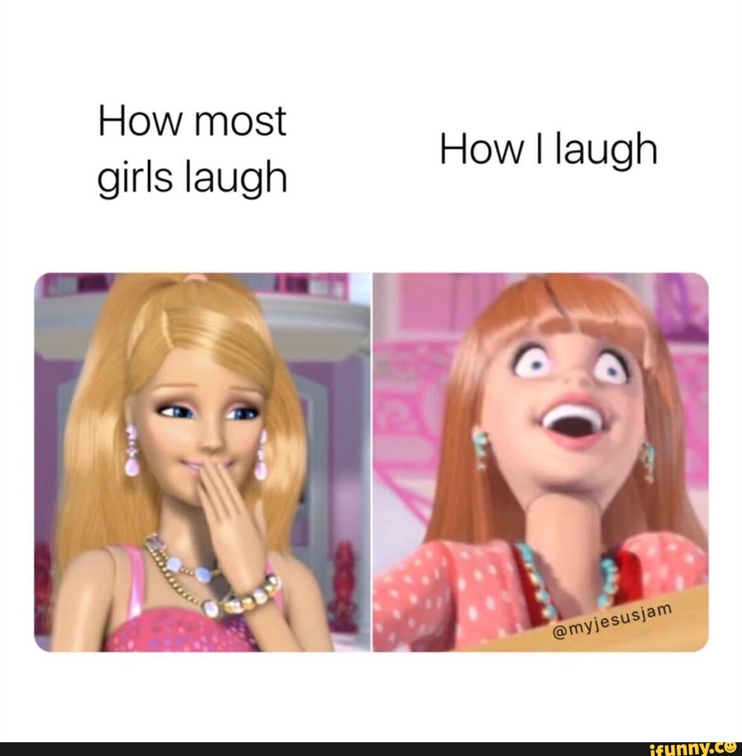 How most girls laugh How I laugh - iFunny