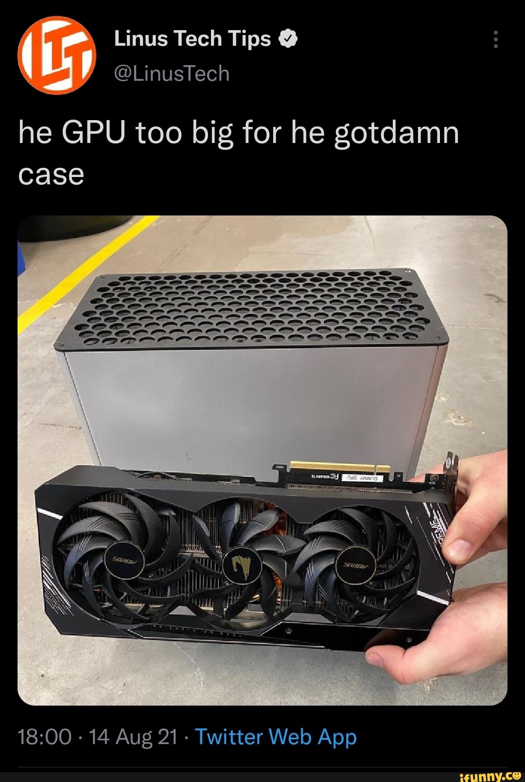 Linus Tech Tips @ he GPU too big for he gotdamn case - iFunny
