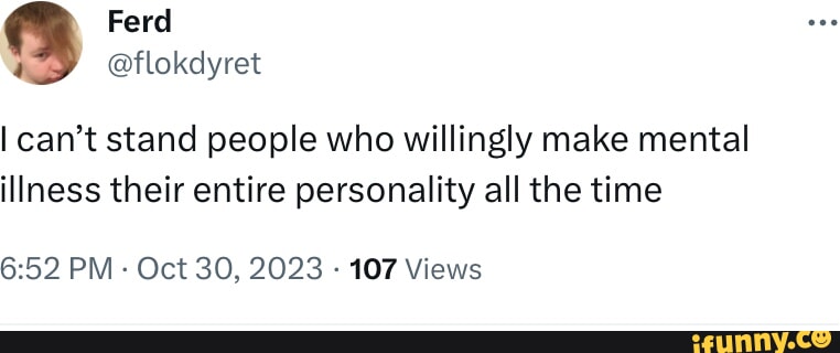 Ferd @flokdyret I can't stand people who willingly make mental illness ...