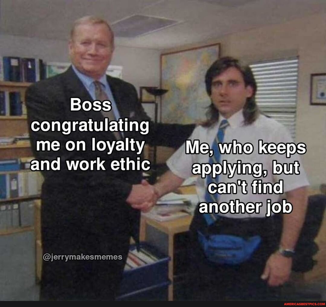 (IG @jerrymakesmemes) #jobsearch - Boss congratulating me on loyalty Me ...