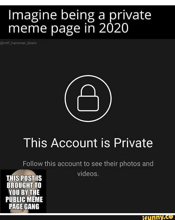 E Imagine being a private meme page in 2020 This Account is Private ...