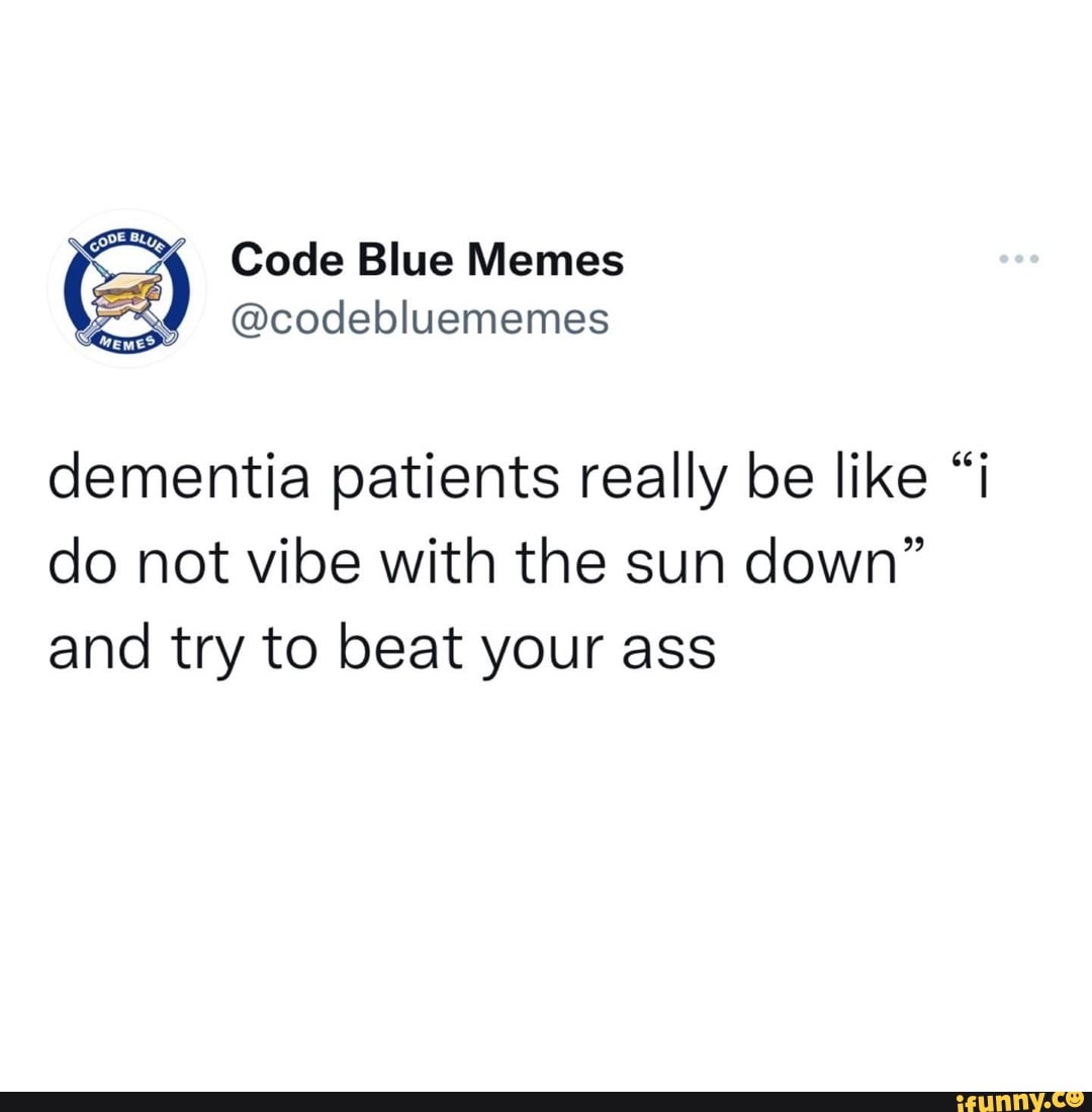 Code Blue Memes dementia patients really be like "i do not vibe with ...