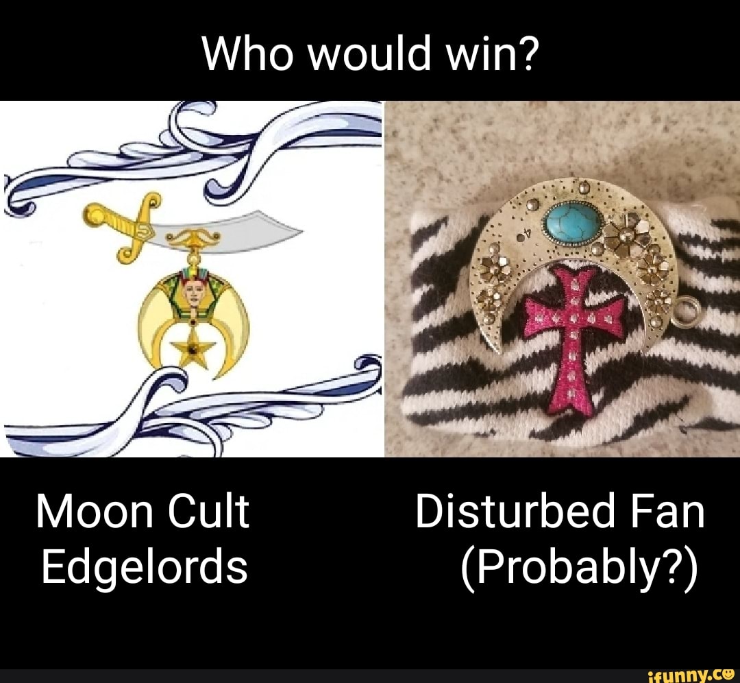 Who would win? Moon Cult Disturbed Fan Edgelords (Probably?) - iFunny