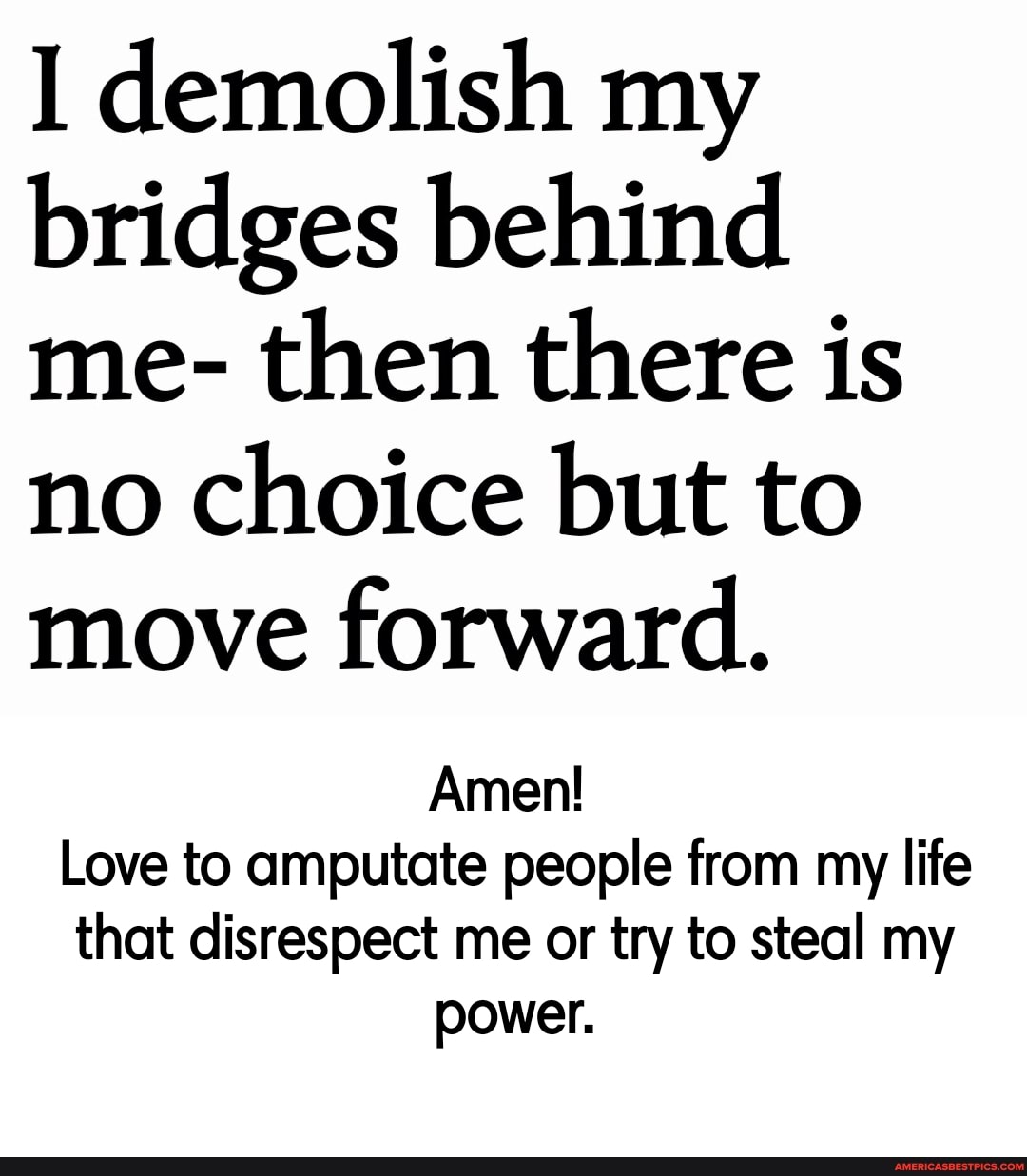 Demolish my bridges behind me- then there is no choice but to move ...
