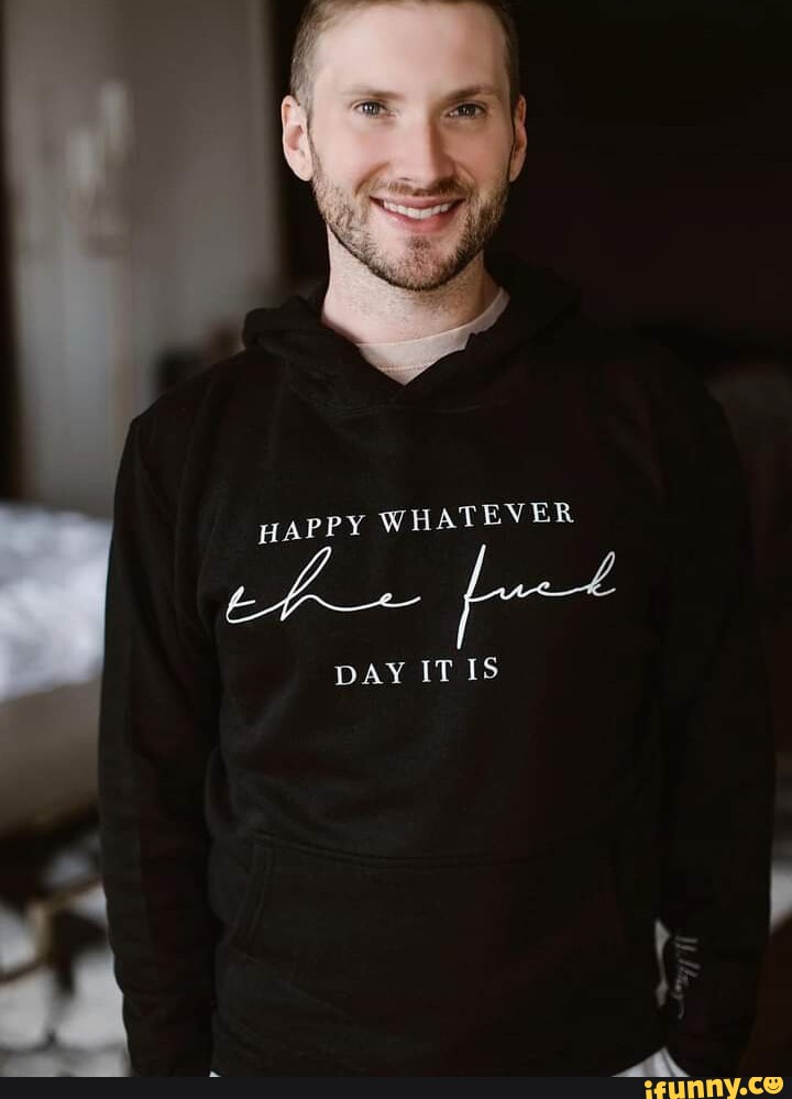HAPPY WHATEVER DAY ITIS - iFunny