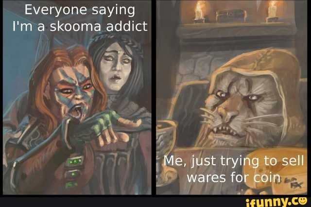 Everyone saying a, skooma addict 4 - iFunny