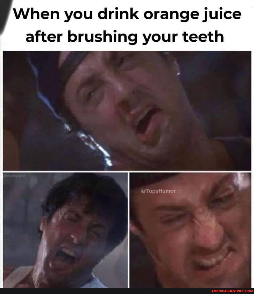 When you drink orange juice after brushing your teeth 'TopsHumor ...