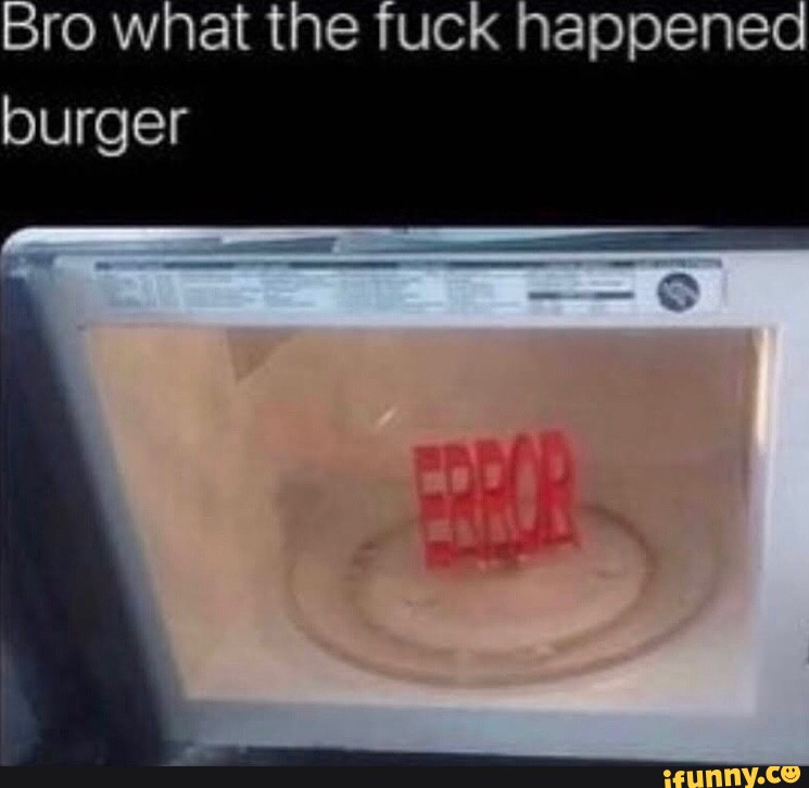 Bro what the fuck happened burger - iFunny
