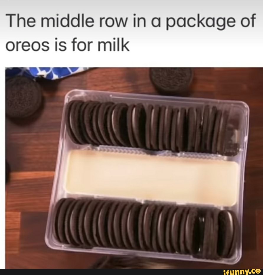 The middle row in a package of oreos is for milk - iFunny