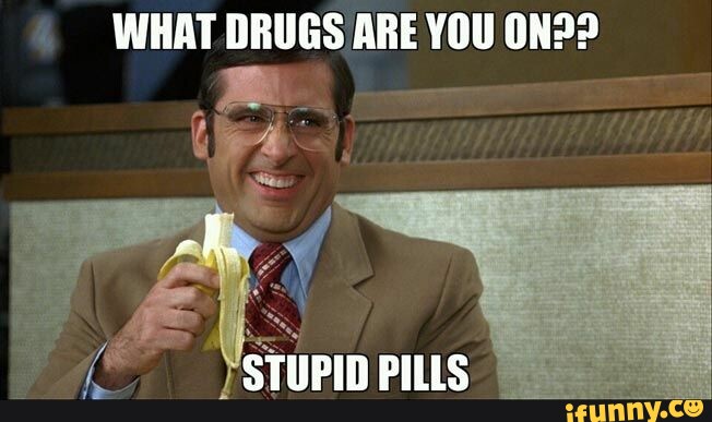 WHAT DRUGS ARE YOU ON?? STUPID PILLS - iFunny