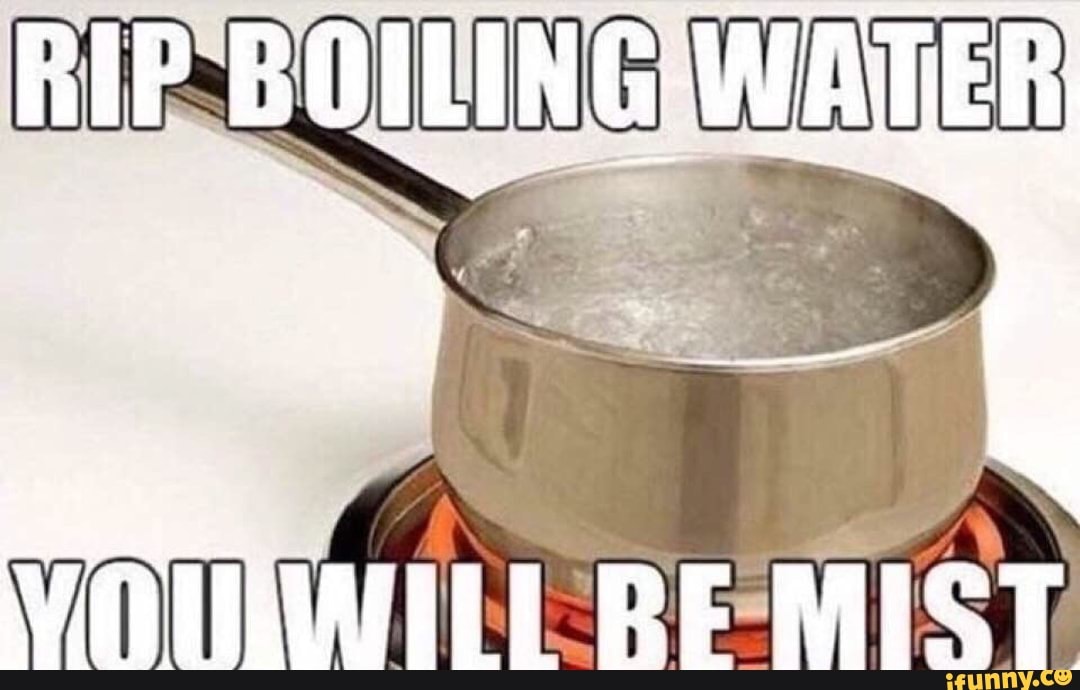 RIP BOILING- WATER VOAWILL RE MIST - iFunny