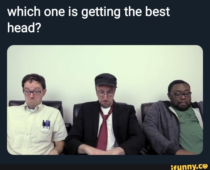 Which one is getting the best head? - iFunny