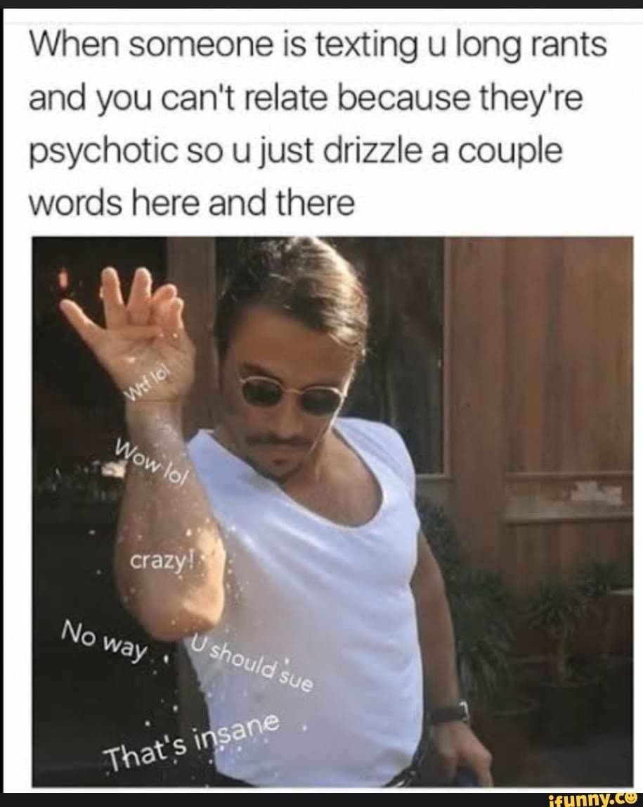 When someone is texting u long rants and you can't relate because they ...