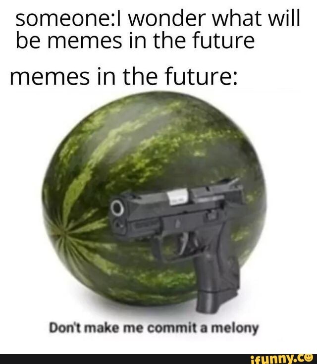 Someonezl wonder what will be memes In the future memes in the future ...