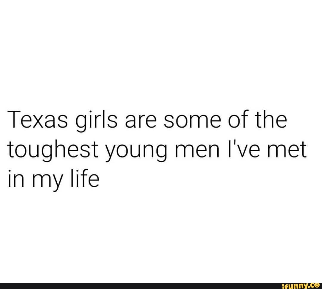 Texas Girls Are Some Of The Toughest Young Men Ive Met In My Life Ifunny