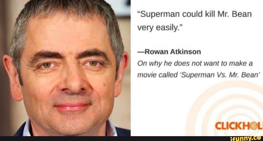 “Superman could kill Mr. Bean very easily." -Rowan Atkinson On why he ...