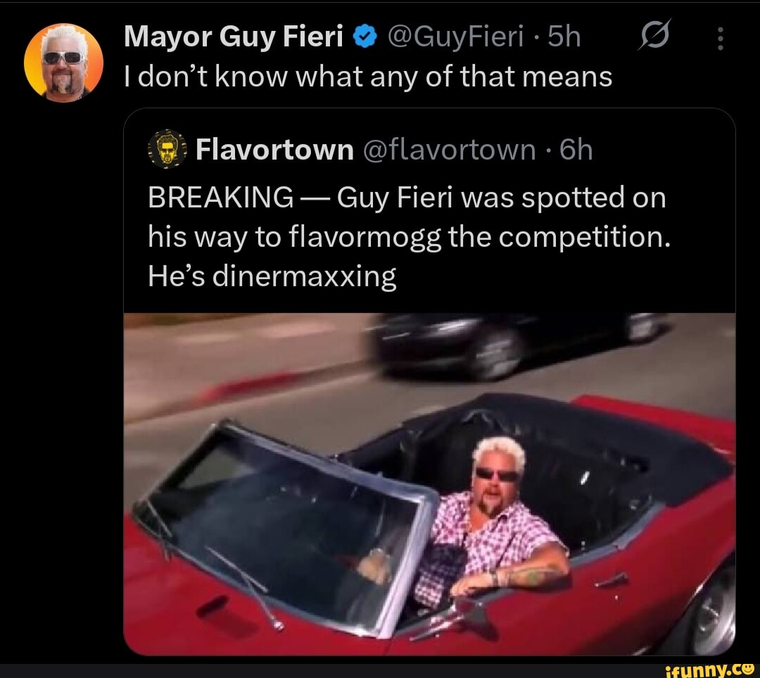 Mayor Guy Fieri @ @GuyFieri-5h I don't know what any of that means ...
