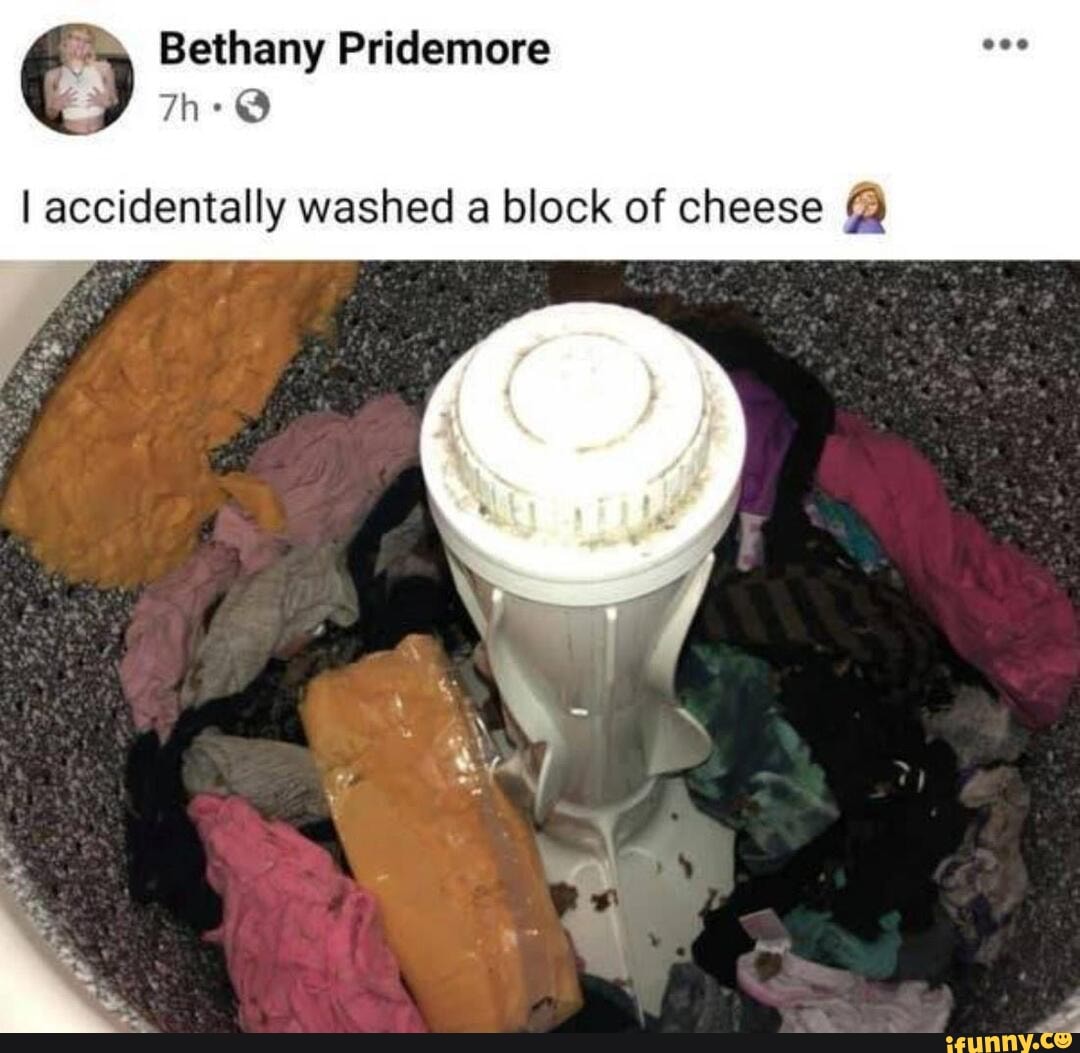 Bethany Pridemore The I accidentally washed a block of cheese - iFunny