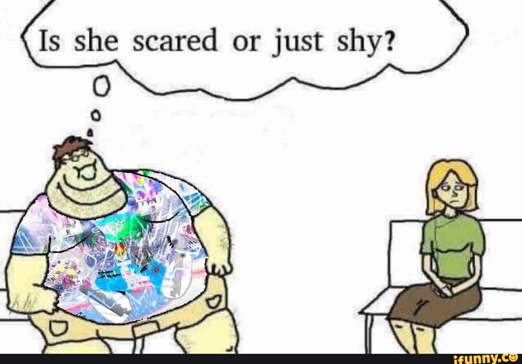 Is she scared or just shy? O - iFunny