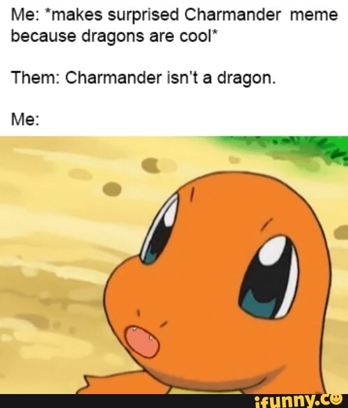Me: *makes surprised Charmander meme because dragons are cool‘ Them ...