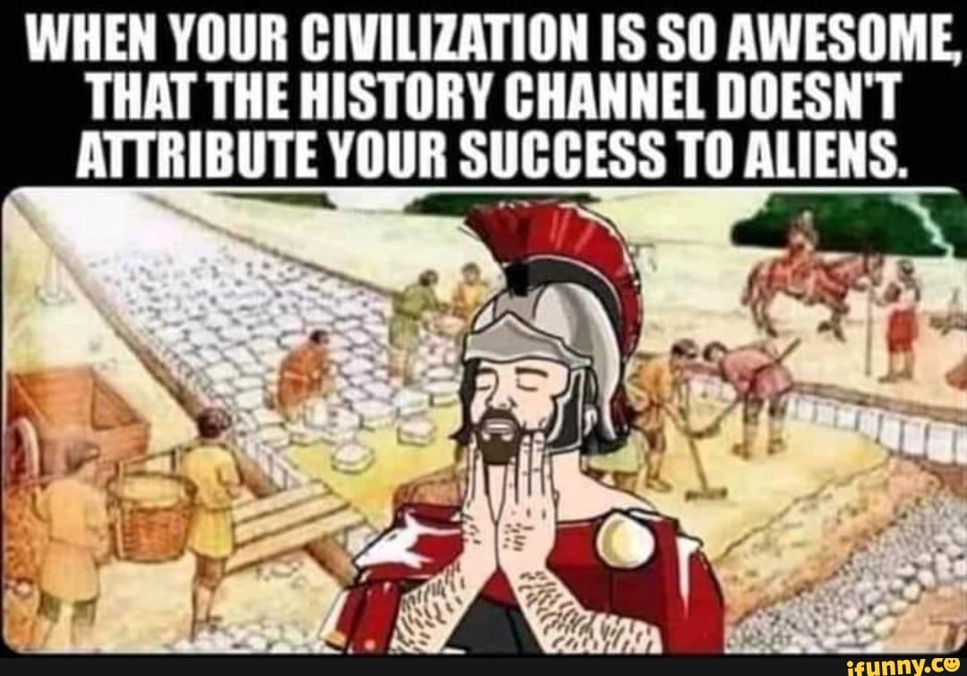 WHEN YOUR CIVILIZATION IS SO AWESOME, THAT THE HISTORY CHANNEL DOESN'T ...