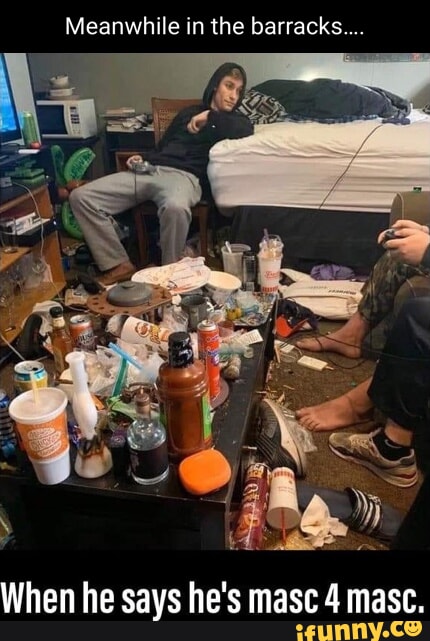 Meanwhile in the barracks... When he says he's masc 4 masc. - iFunny