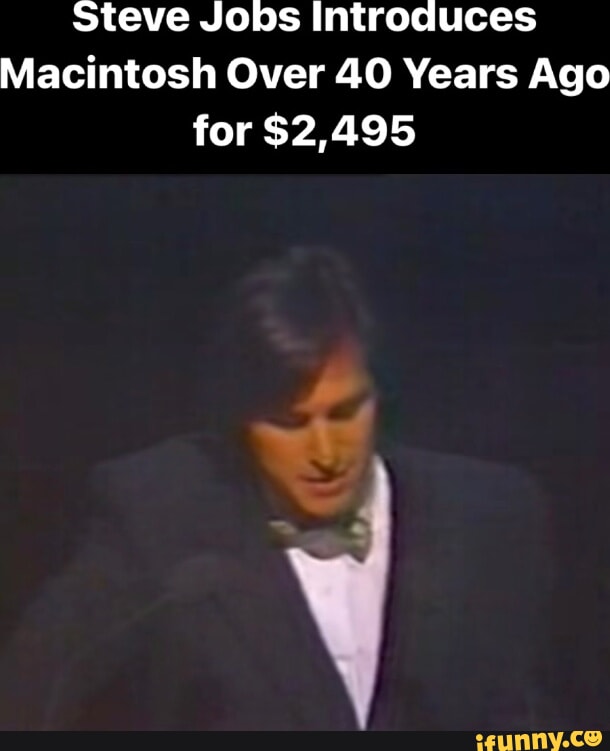 Steve Jobs Introduces Macintosh Over 40 Years Ago for $2,495 - iFunny