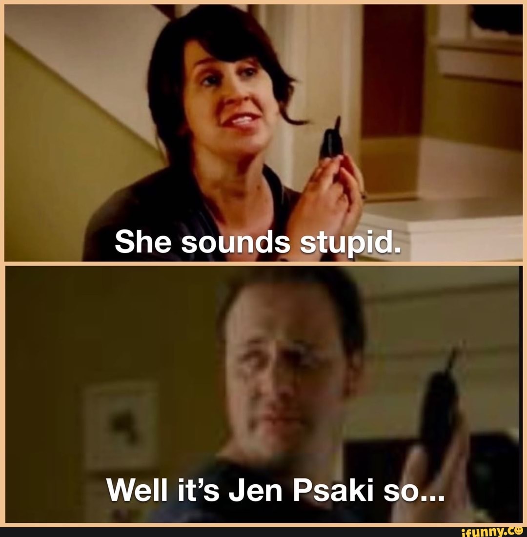 She sounds stupid. Well it's Jen Psaki so... - iFunny