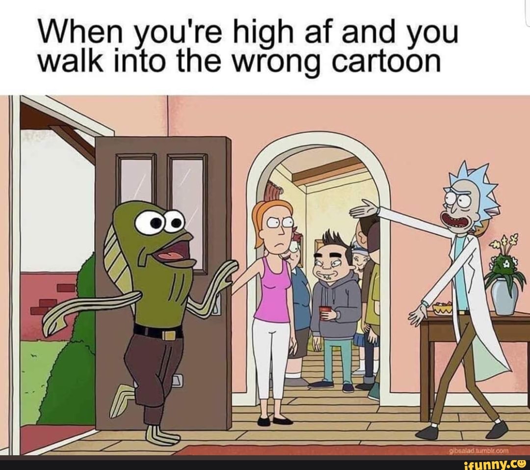 When you're high af and you walk Into the wrong cartoon - iFunny