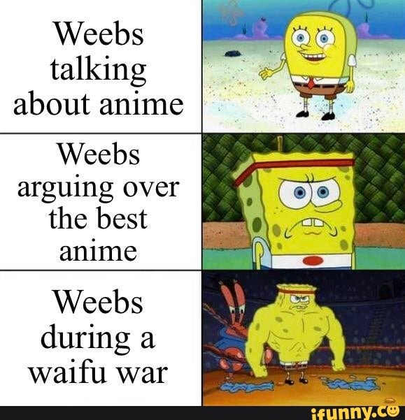 Weebs talking . . about anime Weebs arguing over the best anime Weebs ...